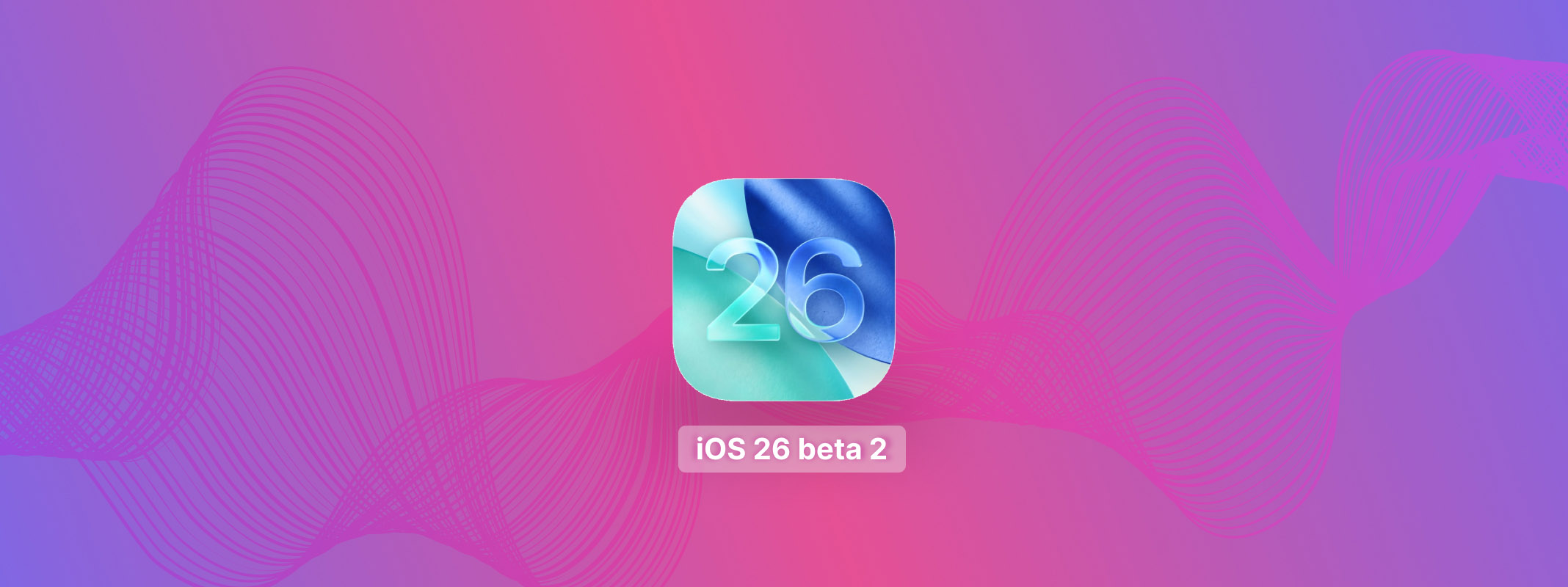 iOS 26 Beta 2 Fixes the Flaws and Adds Surprises